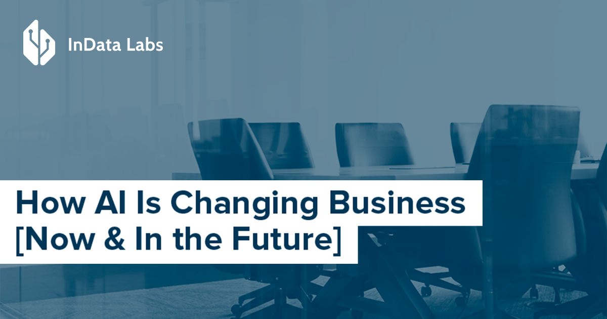 How AI Is Changing Business – InData Labs